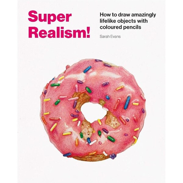 Super Realism!: How to Draw Amazingly Lifelike Drawing with Coloured ...